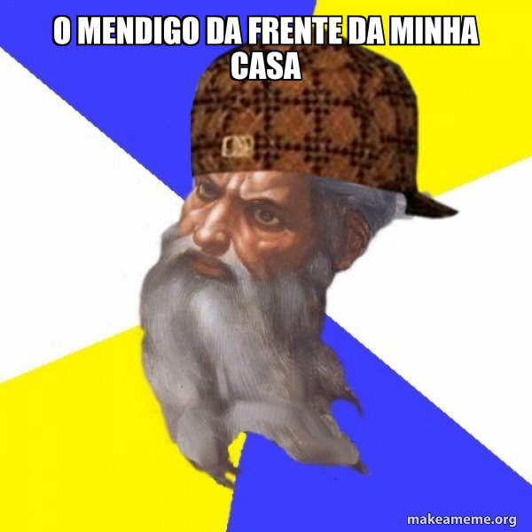 o mendigo da frente da minha casa - Scumbag Advice God Meme Generator