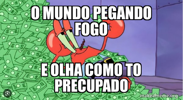 o mundo pegando fogo e olha como to precupado - Mr Krabs Money Meme ...