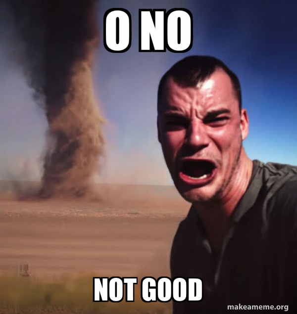 o no not good - Tornado Guy Meme Generator