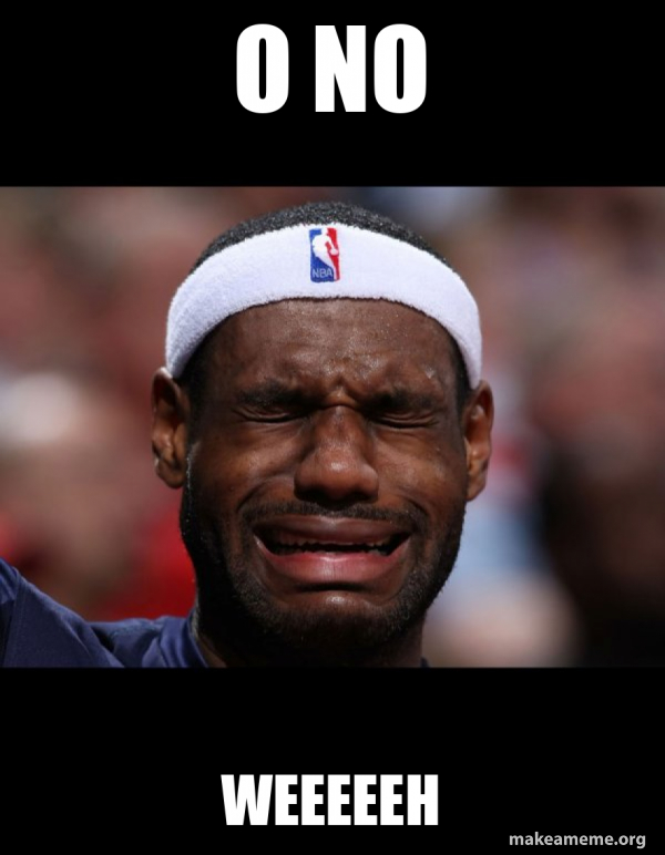 o no weeeeeh - Lebron Crying Meme Generator
