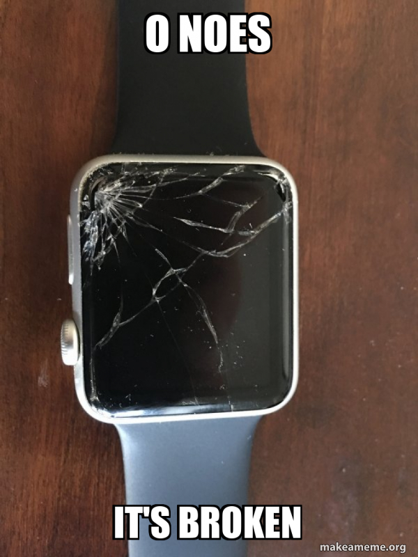 O noes It's broken - Broken Apple Watch Meme Generator