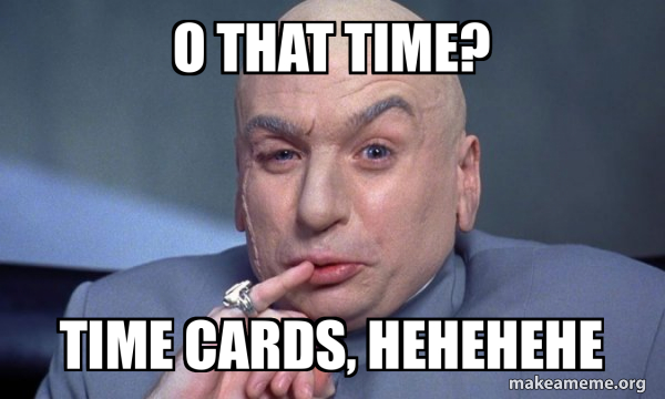 O That time? Time cards, hehehehe - You Complete Me Meme Generator