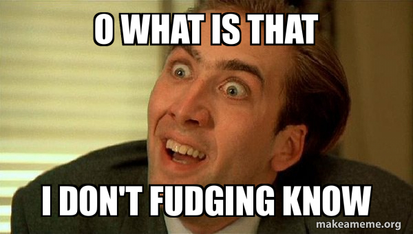 O what is that I don't fudging know - Sarcastic Nicholas Cage Meme ...