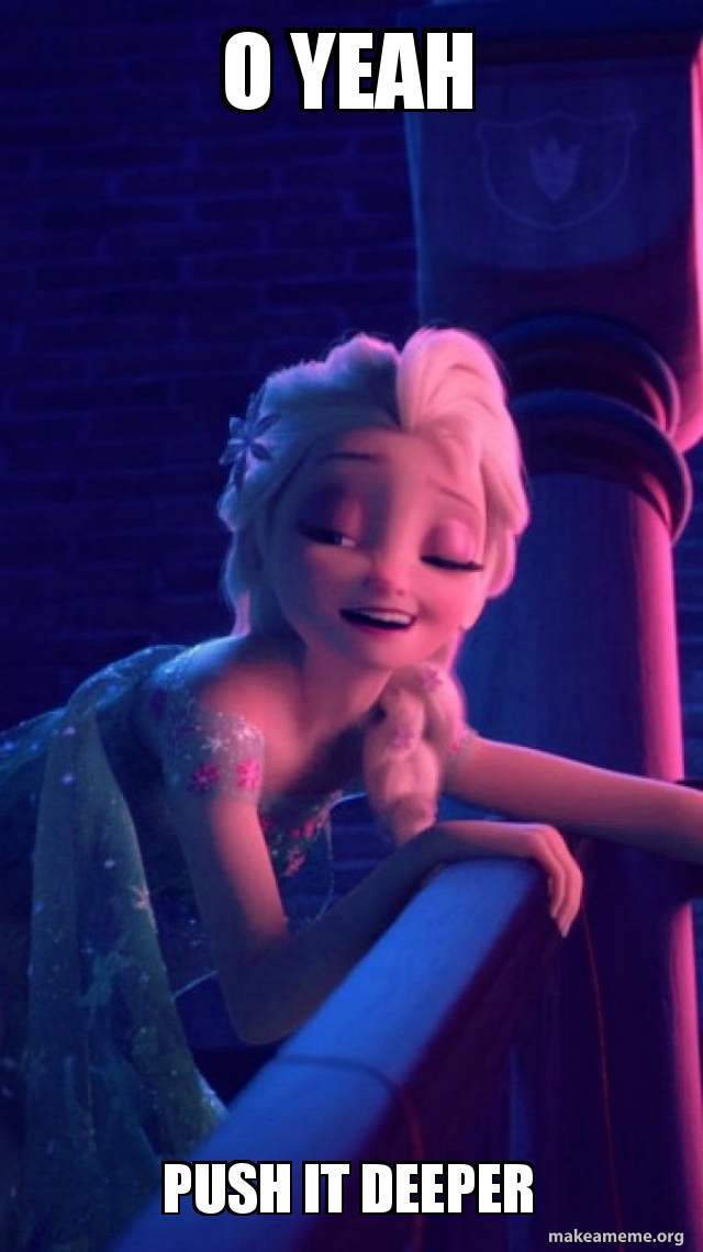 o yeah push it deeper - Drunk Elsa Meme Generator