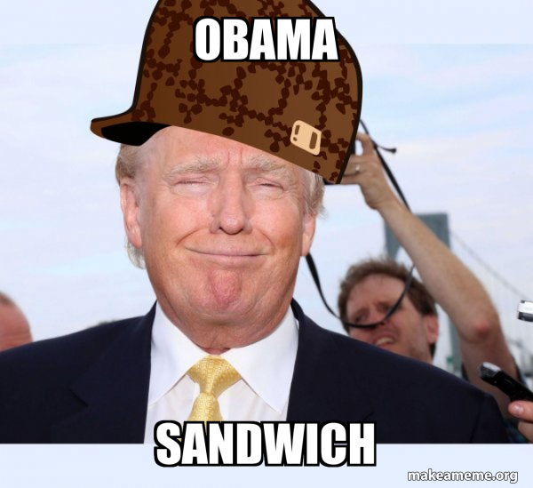 obama sandwich - Scumbag Donald Trump Meme Generator