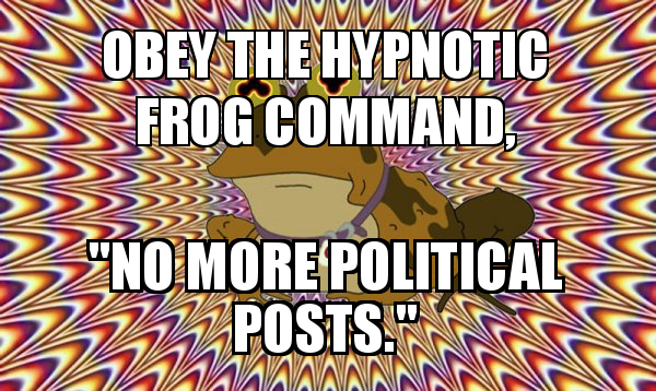 Obey the hypnotic frog command, "No more political posts." - Hypnotoad Meme Generator