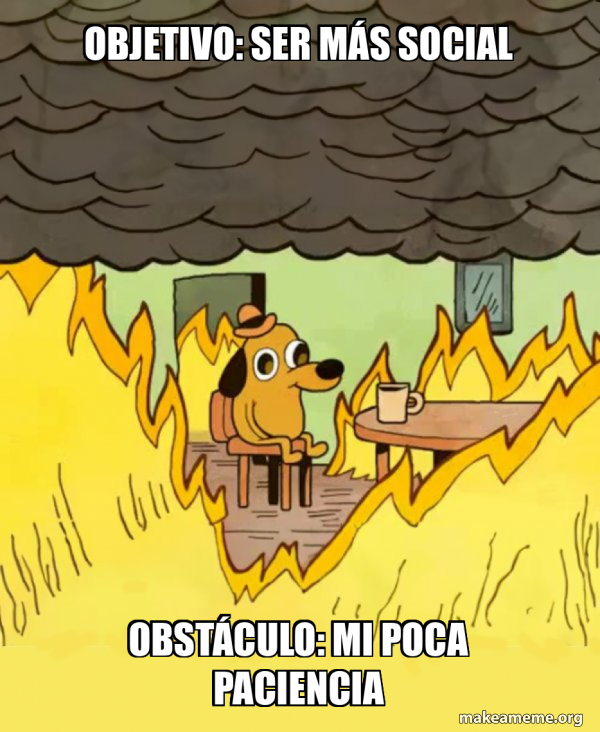 Objetivo: Ser más social Obstáculo: mi poca paciencia - This Is Fine ...