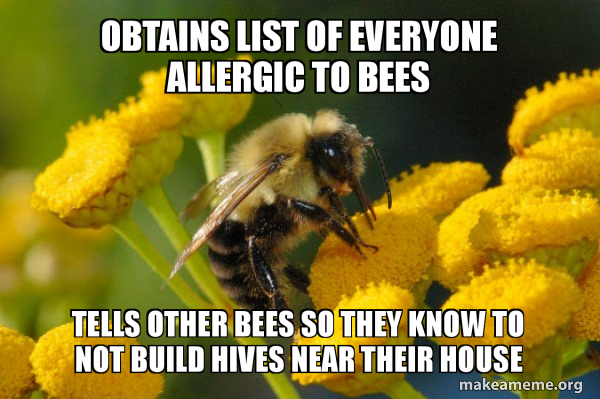 Obtains list of everyone allergic to bees Tells other bees so they know ...