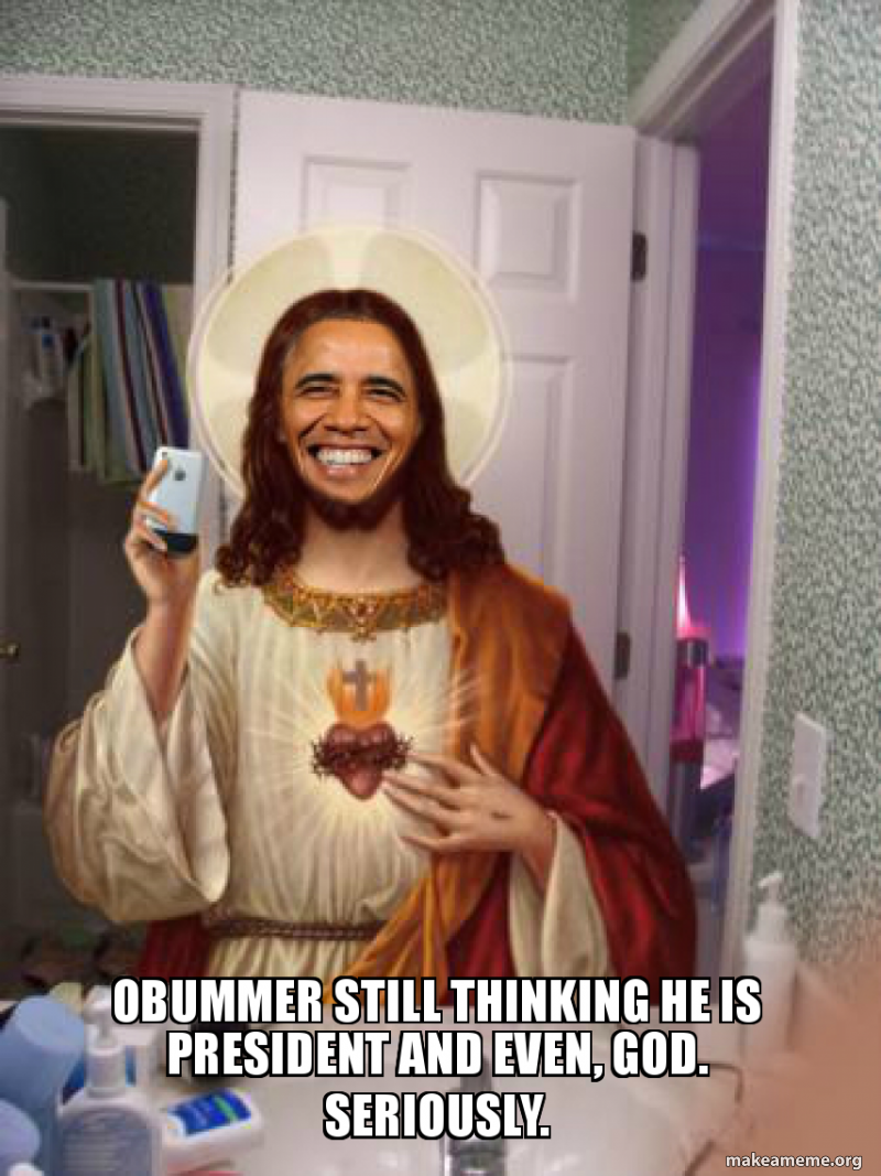 obummer still thinking he is president and even, god. seriously. Meme ...