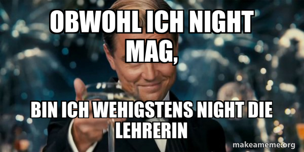 Obwohl ich night mag, bin ich wehigstens night die Lehrerin - Great ...