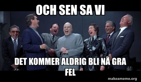 Och sen sa vi det kommer aldrig bli några fel - Dr Evil and Henchmen ...