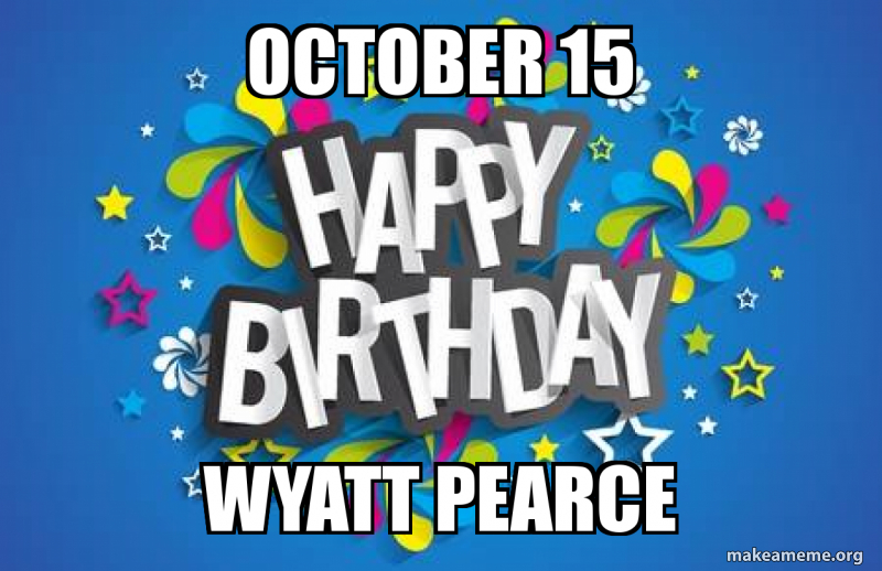 OCTOBER 15 WYATT PEARCE Meme Generator