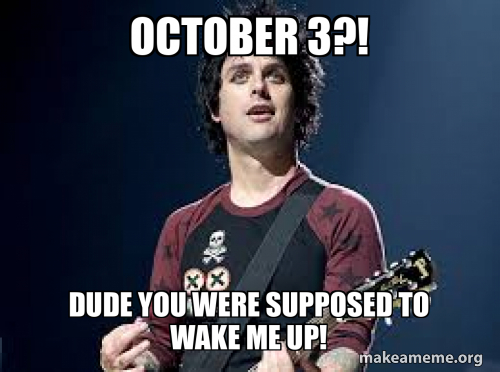 October 3?! Dude you were supposed to wake me up! Meme Generator