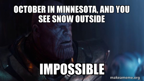 October In Minnesota, and you see snow outside Impossible - Thanos ...