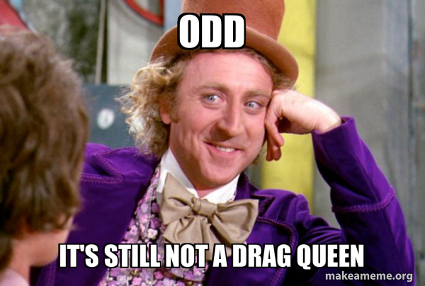 Odd It's still not a drag queen - Condescending Wonka Meme Generator