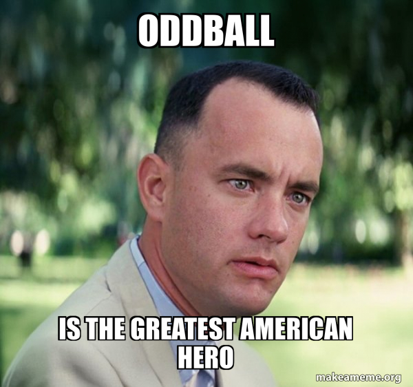oddball is the greatest american hero - Forrest Gump just like that ...