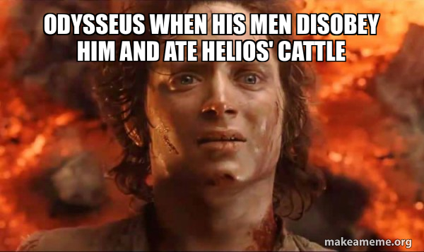 Odysseus when his men DISOBEY him and ate Helios' cattle - Frodo it's ...