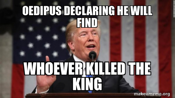 Oedipus declaring he will find whoever killed the King - Donald Trump ...