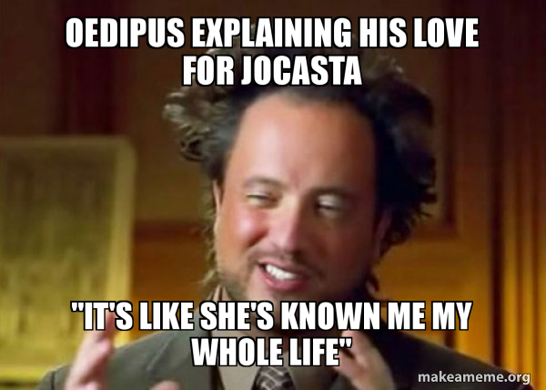 Oedipus explaining his love for Jocasta "It's like she's known me my ...