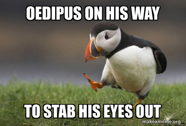 Oedipus on his way to stab his eyes out - Unpopular Opinion Puffin Meme ...