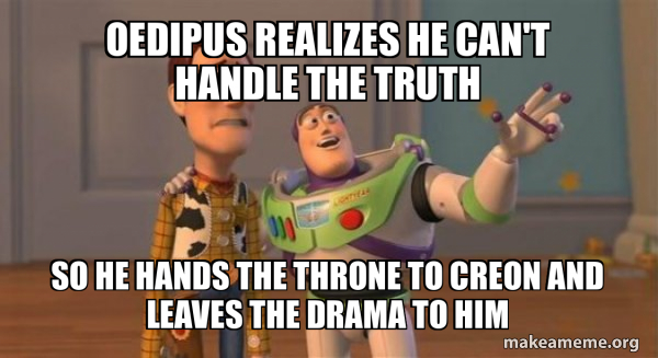 Oedipus realizes he can't handle the truth So he hands the throne to ...