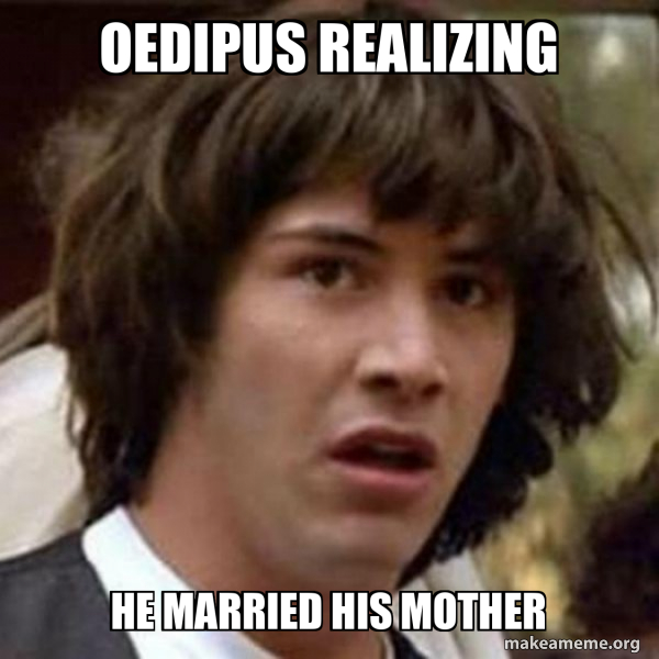 Oedipus realizing he married his mother - Conspiracy Keanu Meme Generator
