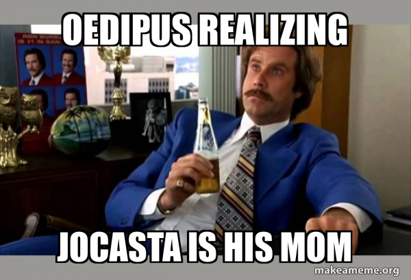 Oedipus realizing Jocasta is his mom - Ron Burgundy - boy that ...