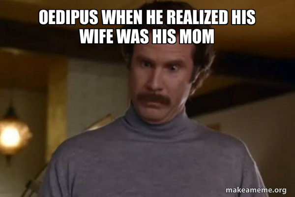Oedipus when he realized his wife was his mom - Ron Burgundy I am not ...
