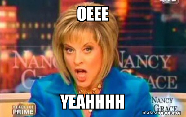 oeee yeahhhh - False Fact Nancy Grace Meme Generator