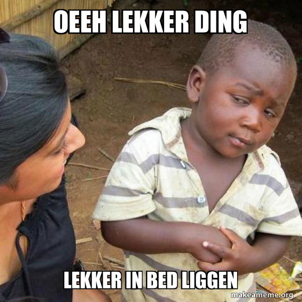 oeeh lekker ding lekker in bed liggen - Skeptical Third World Kid Meme ...