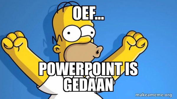 oef... powerpoint is gedaan - Happy Homer Meme Generator
