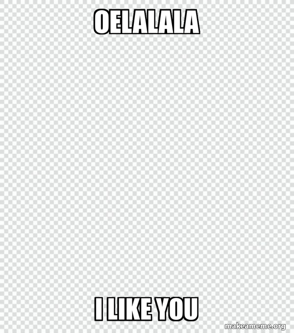 oelalala i like you - Free Meme Generator