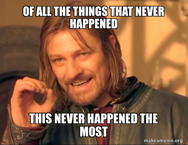Of all the things that never happened This never happened the most - One Does Not Simply Meme ...