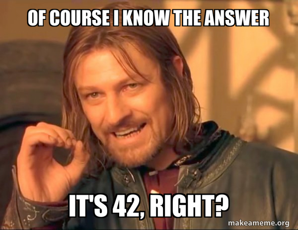 Of course I know the answer It's 42, right? - One Does Not Simply Meme ...