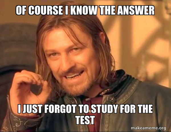 Of course I know the answer I just forgot to study for the test - One ...