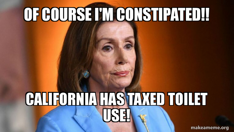 Of course I'm constipated!! california has taxed toilet use! Meme Generator