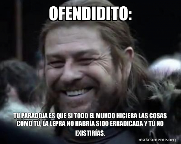 Ofendidito: Tu paradoja es que si todo el mundo hiciera las cosas como ...