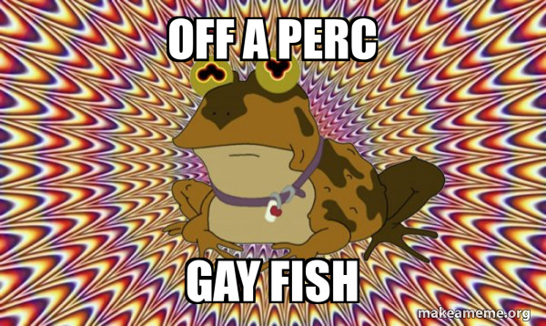 off a perc gay fish - Hypnotoad Meme Generator