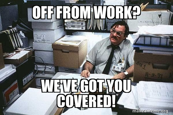 off from work? we've got you covered! - Seriously Milton - I was told ...