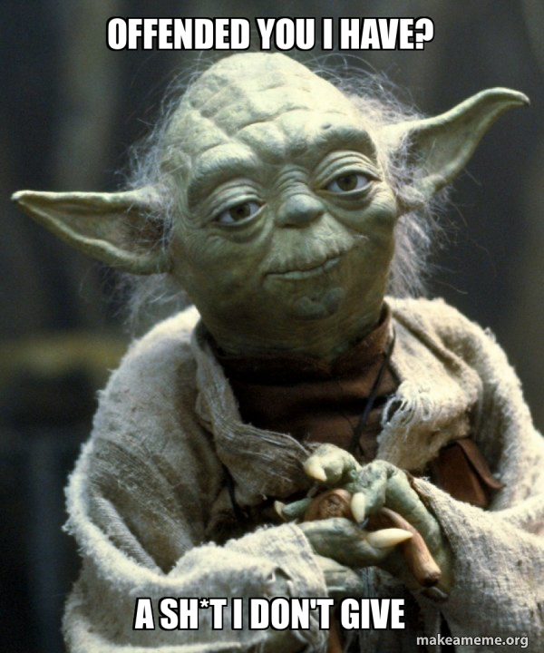 Offended you I have? A sh*t I don't give - Yoda Meme Generator