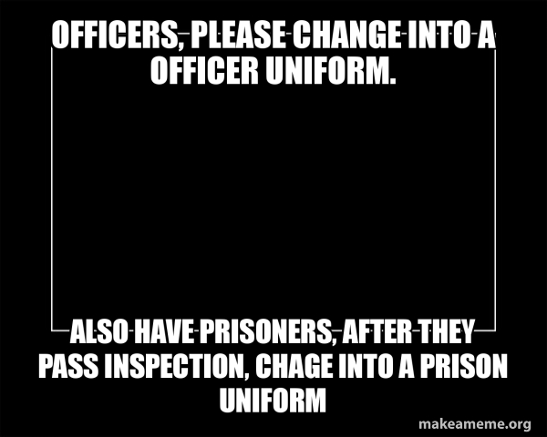 officers, please change into a officer uniform. Also have prisoners ...
