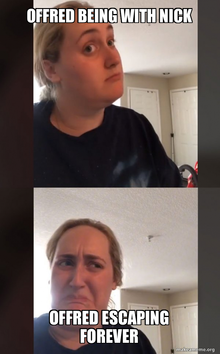 Offred Being with Nick Offred Escaping forever - Kombucha Girl Meme ...