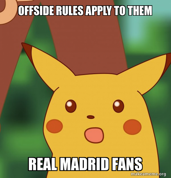 Offside rules apply to them Real Madrid fans - Surprised Pikachu Meme ...