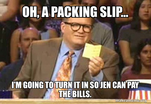 Oh, a packing slip... I'm going to turn it in so Jen can pay the bills ...