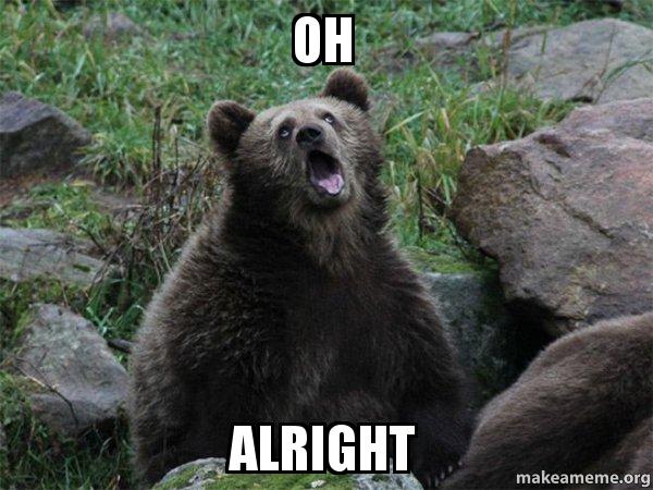 oh alright - Sarcastic Bear | Make a Meme