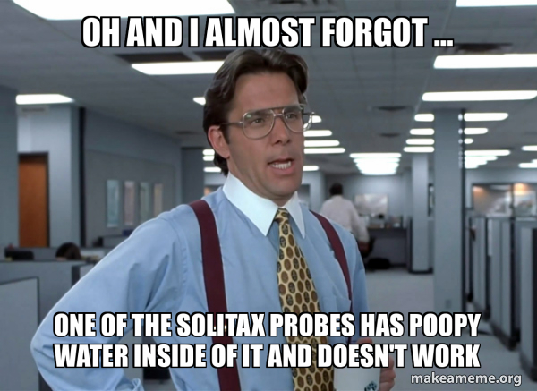 OH AND I ALMOST FORGOT ... ONE OF THE SOLITAX PROBES HAS POOPY WATER ...
