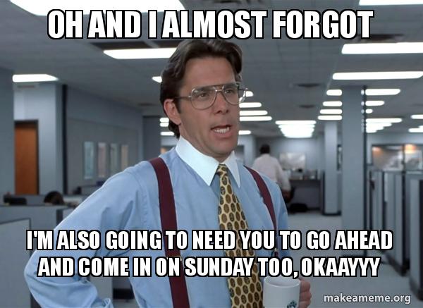 Oh and I almost forgot I'm also going to need you to go ahead and come ...