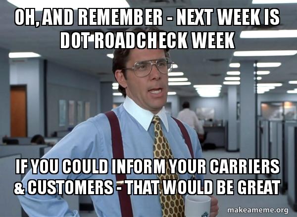 Oh, and remember - next week is DOT Roadcheck week If you could inform ...