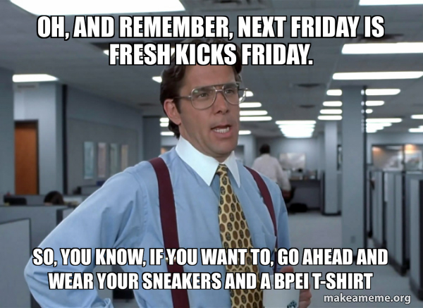 OH, AND REMEMBER, NEXT FRIDAY IS FRESH KICKS FRIDAY. SO, YOU KNOW, IF ...