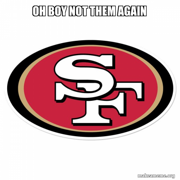 OH boy not them again - San Francisco 49ers Meme Generator
